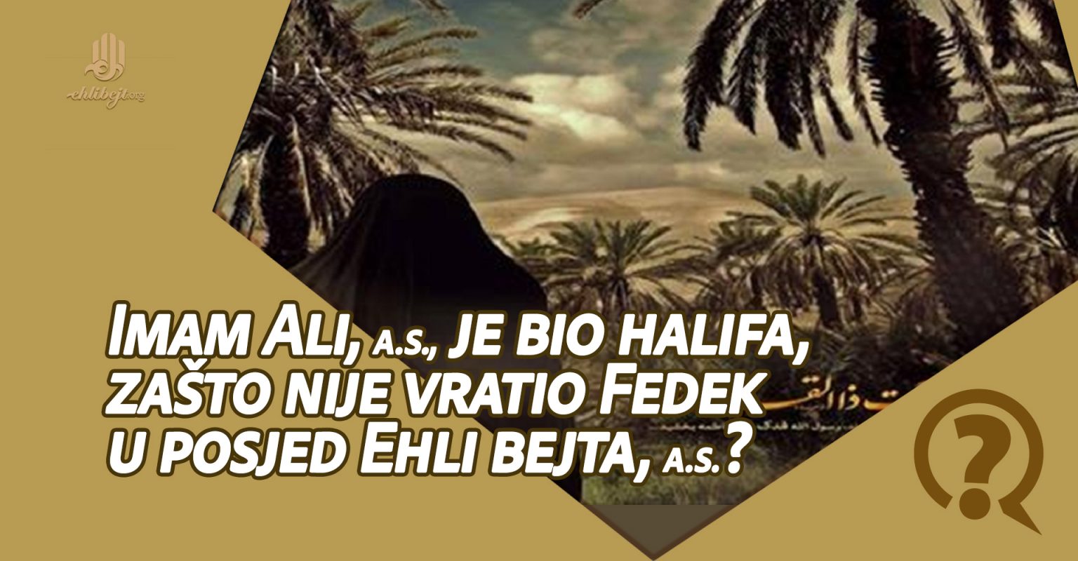 Kada je Imam Ali, a.s., bio halifa, zašto nije vratio Fedek u posjed ...